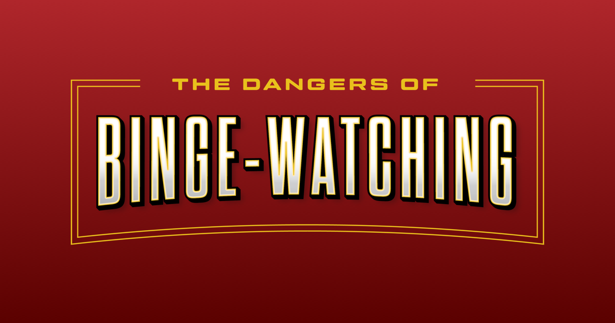 The Dangers of Binge-Watching TV, Movies and Streaming Services The Dangers of Binge-Watching TV, Movies and Streaming Services